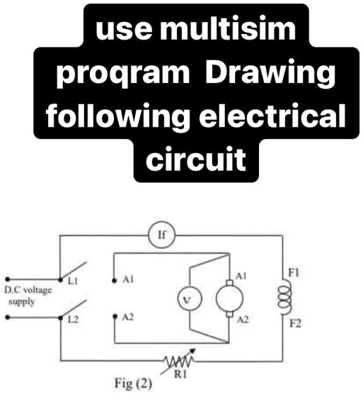 SOLVED: Use Multisim Program: Drawing the following electrical circuit DC voltage supply Fig (2)