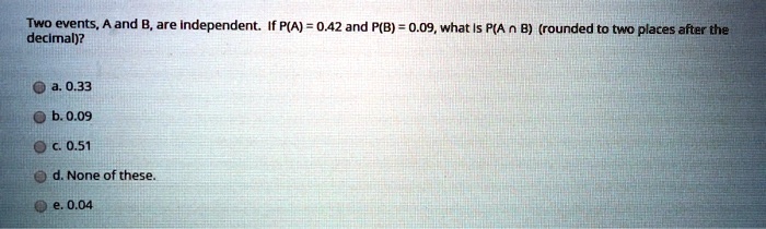two events a and are independent if pa 042 and pb 009what is pa n b ...