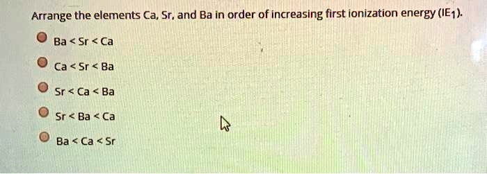 SOLVED: Arrange the elements Ca, Sr, and Ba in order of increasing ...