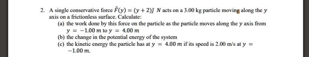 SOLVED: A single conservative force FC) = Cy + 2)j N acts on a 3.00 kg ...