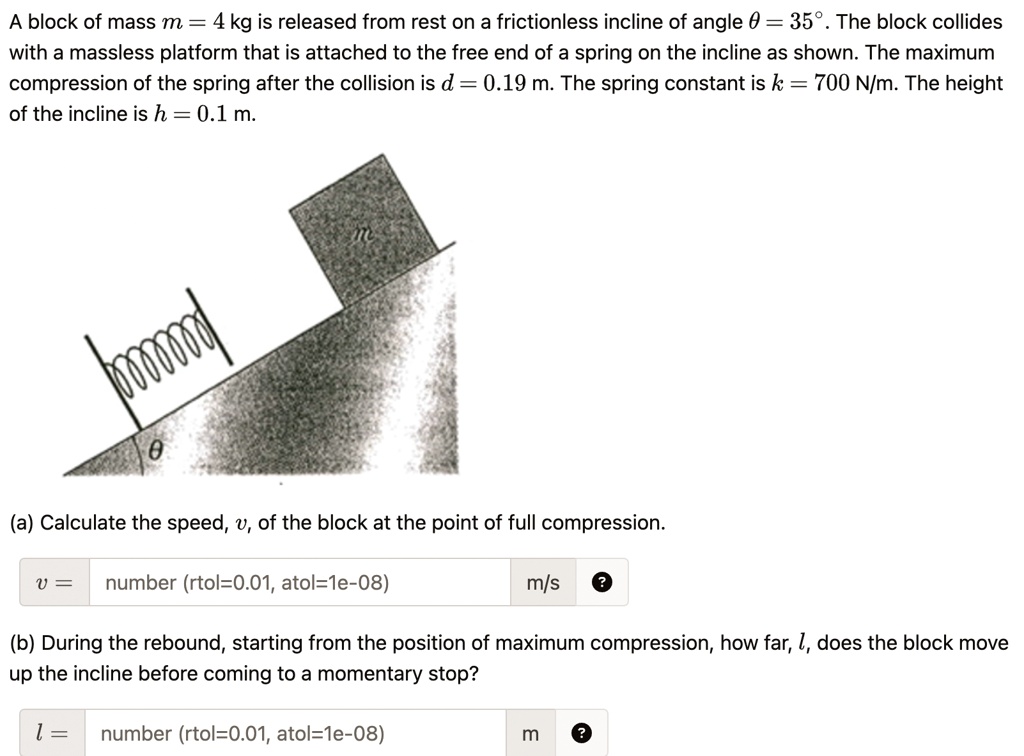 SOLVED: A block of mass m=4 kg is released from rest on a frictionless incline of angle θ=35 ...