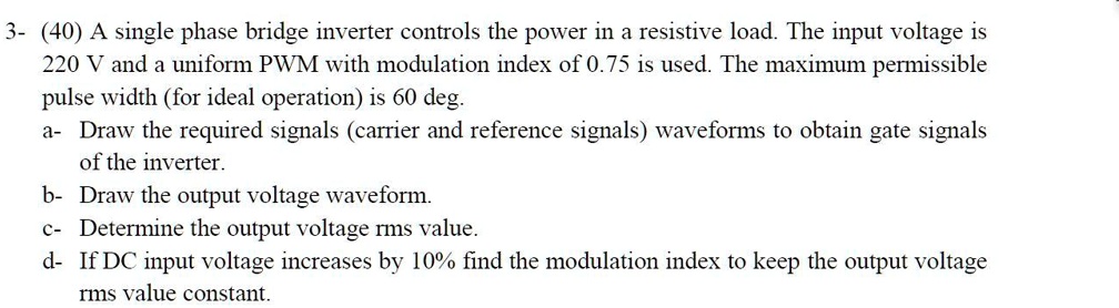 SOLVED: 3-40 A single phase bridge inverter controls the power in a resistive load. The input ...