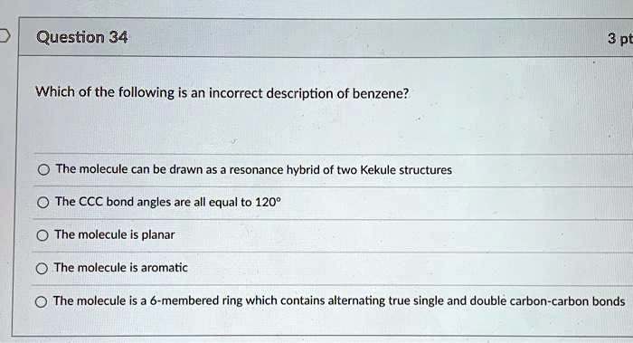 question 34 which of the following is an incorrect description of benzene the molecule can be ...
