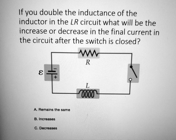 SOLVED: If you double the inductance of the inductor in the LR circuit ...