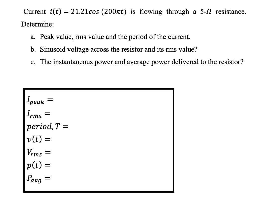 Current i(t) = 21.21cos (200πt) is flowing through a 5-? resistance. Determine: a. Peak value ...
