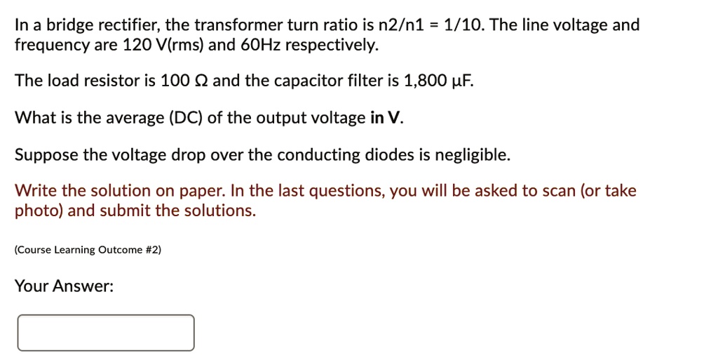 In a bridge rectifier, the transformer turn ratio is n2/n1 = 1/10. The line voltage and ...