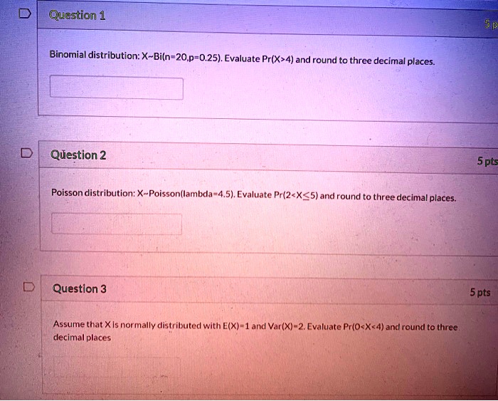 SOLVED: Binomial distribution: X Bi(n=20, p=0.25). Evaluate Pr(X > 4 ... SOLVED: Binomial distribution: X Bi(n=20, p=0.25). Evaluate Pr(X > 4 ...