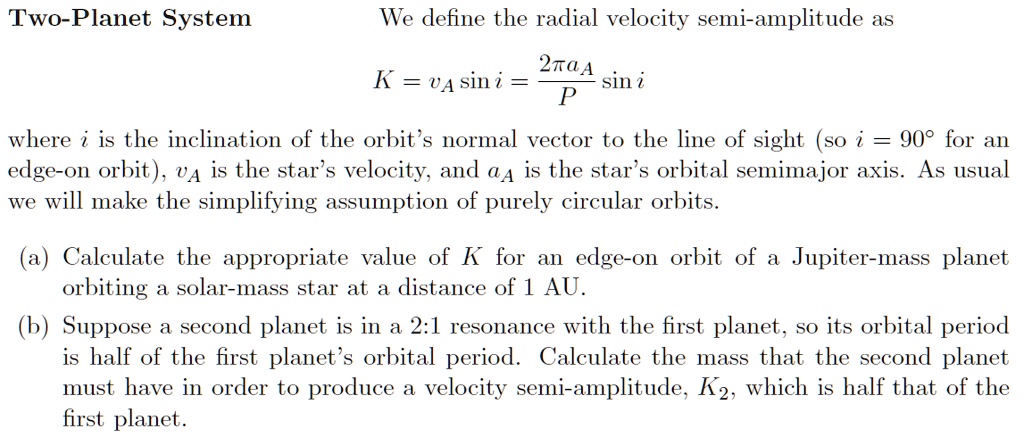Two-Planet System We define the radial velocity semi-amplitude as K = vA sin i = (2 π aA)/(P)sin ...