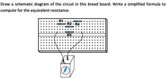 SOLVED: Draw schematic diagram of the circuit in this bread board Write ...