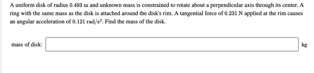 A uniform disk of radius 0.493 m and unknown mass is constrained to ...