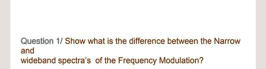 Question 1/ Show what is the difference between the Narrow and wideband ...
