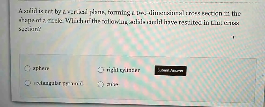 A solid is cut by a vertical plane, forming a two-dimensional cross section in the shape of a ...