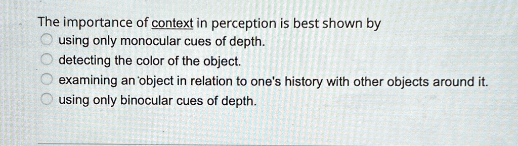 SOLVED: The importance of context in perception is best shown by using only monocular cues of ...
