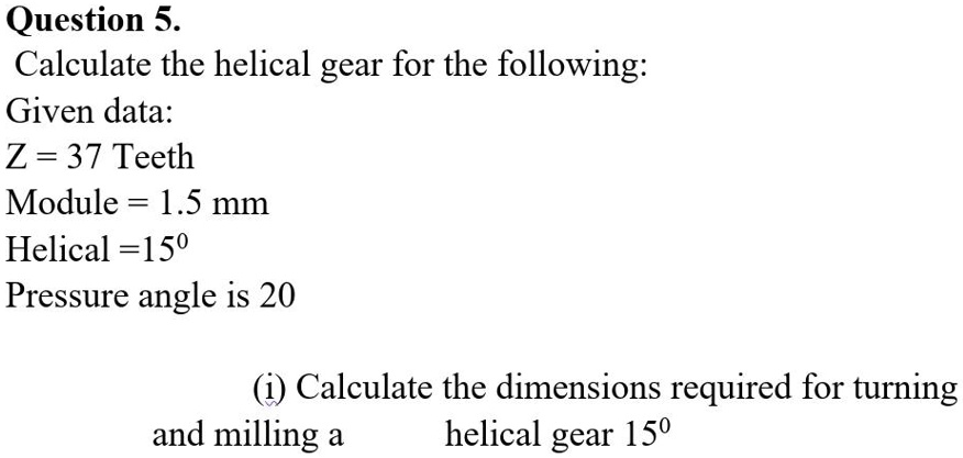 SOLVED: Question 5. Calculate the helical gear for the following: Given ...