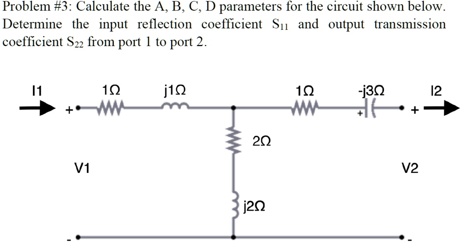 Problem #3: Calculate the A, B, C, D parameters for the circuit shown below. Determine the input ...