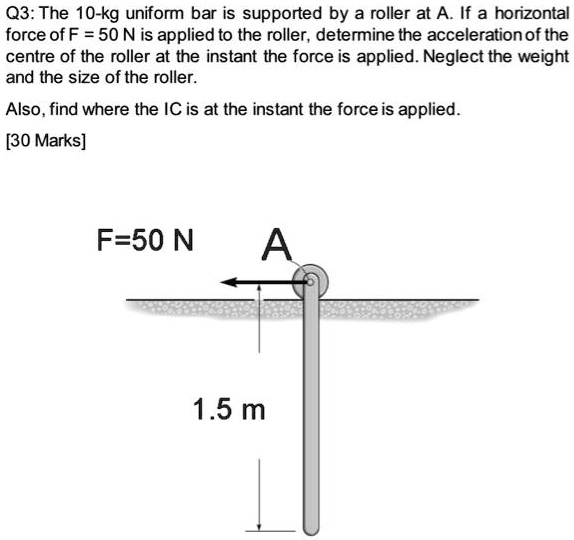 SOLVED: Q3:The 10-kg uniform bar is supported by a roller at A.If a horizontal force of F=50N is ...