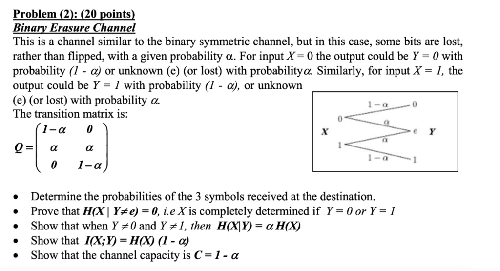 SOLVED: Problem (2): (20 points) Binary Erasure Channel This is a ... SOLVED: Problem (2): (20 points) Binary Erasure Channel This is a ...