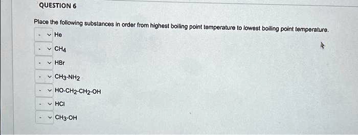 SOLVED: QUESTION6 Place the following substances in order from highest boiing point temperature ...