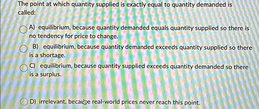 SOLVED: The point at which quantity supplied is exactly equal to ...