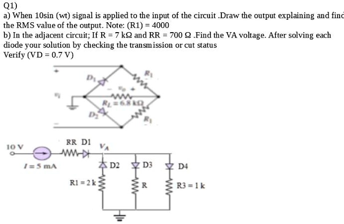 Q1) When a 10sin (wt) signal is applied to the input of the circuit, draw the output explaining ...