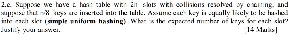 SOLVED: 2.c. Suppose we have a hash table with 2n slots with collisions resolved by chaining ...