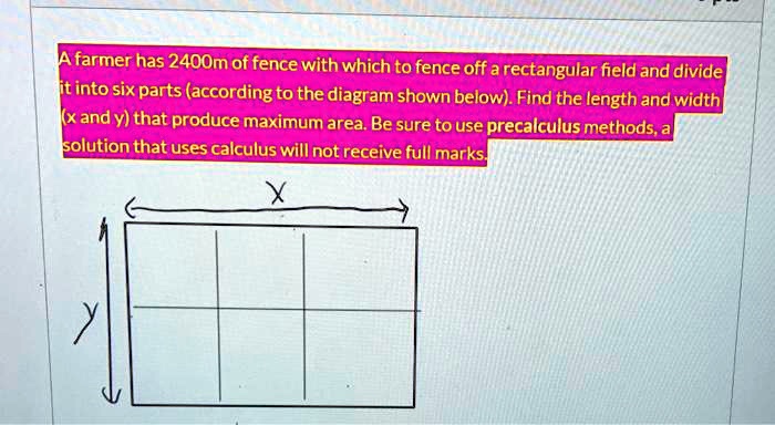 SOLVED: farmer has 2400m of fence with which to fence off a rectangular ...