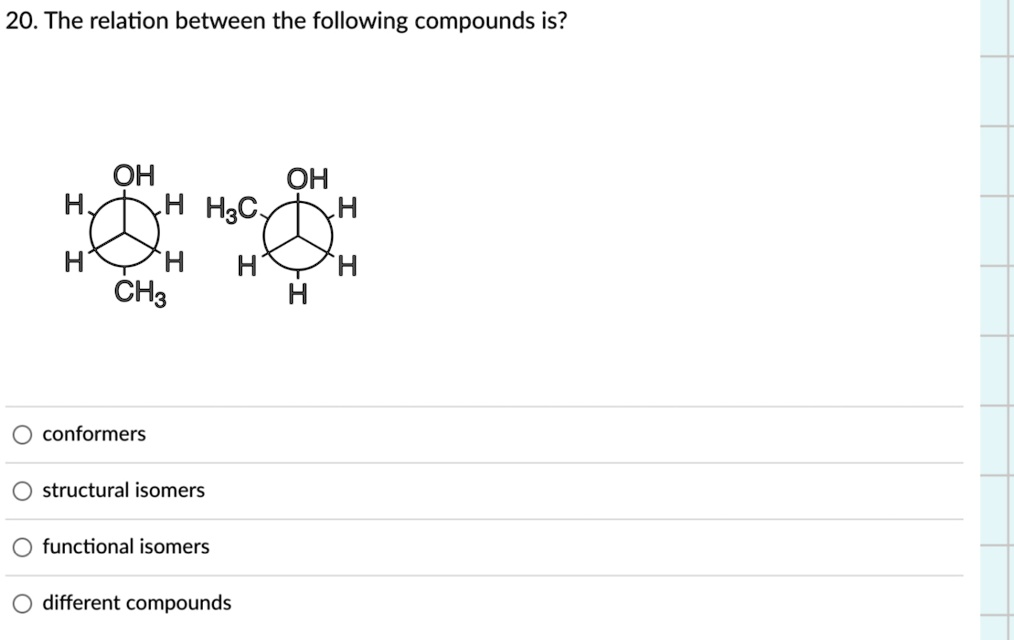 The relation between the following compounds is? conformers structural isomers functional ...