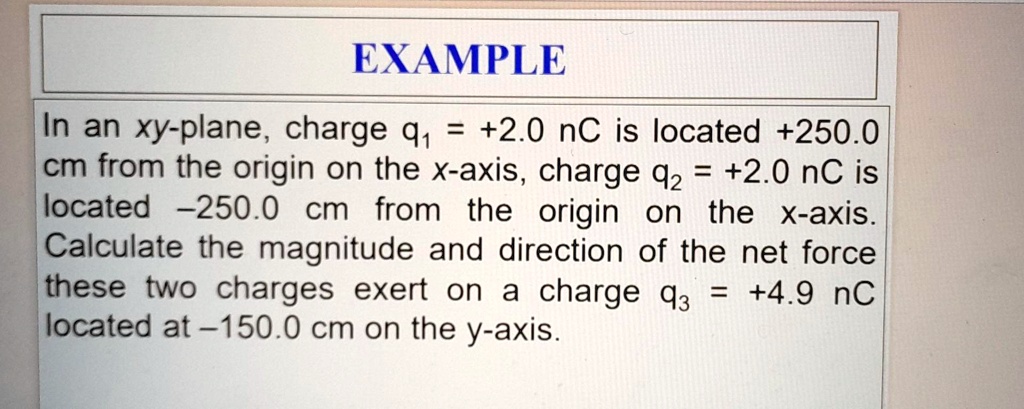 SOLVED: EXAMPLE In an xy-plane, charge q,= +2.0 nC is located +250.0 cm from the origin on the x ...