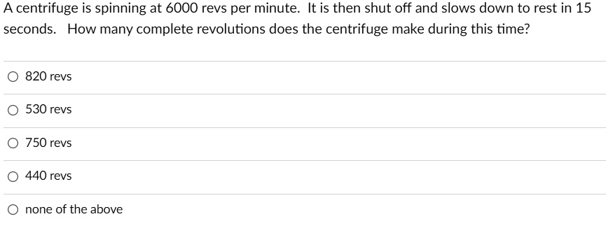 A centrifuge is spinning at 6000 revs per minute. It is then shut off ...