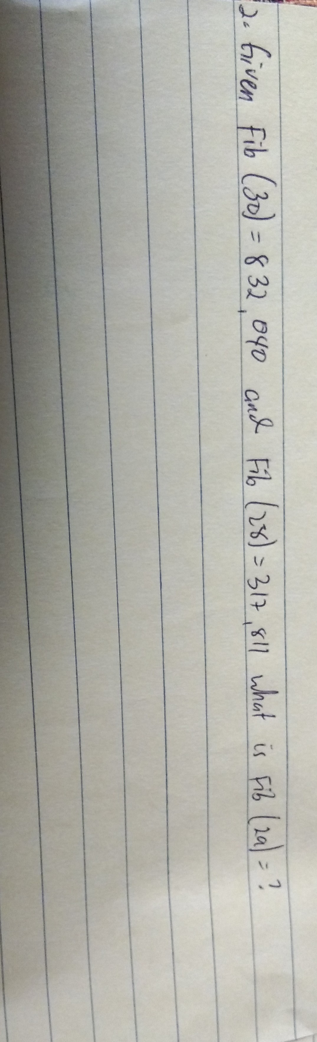 [GET ANSWER] 2. Given Fib (30)=832,040 and Fib (28)=317, 811 what is Fib (29)=