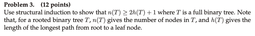 SOLVED: Problem 3.(12 points) Use structural induction to show that n(T) > 2h(T) + 1 where T is ...