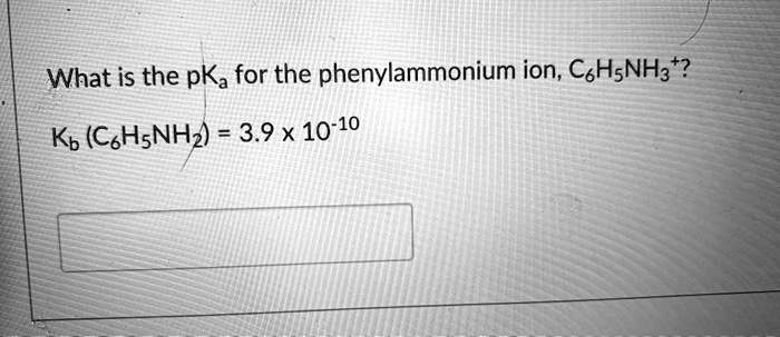 What is the pKa for the phenylammonium ion; C6H5NH3 Kb (C6H5NH2) = 3.9 ...