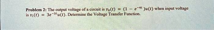 SOLVED: Problem 2: The output voltage of a circuit is vo = 1 - e^(-4tut) when the input voltage ...