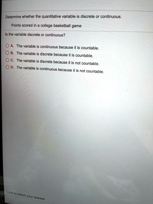SOLVED: Determine whether the quantitative variable is discrete or continuous: Points scored in ...