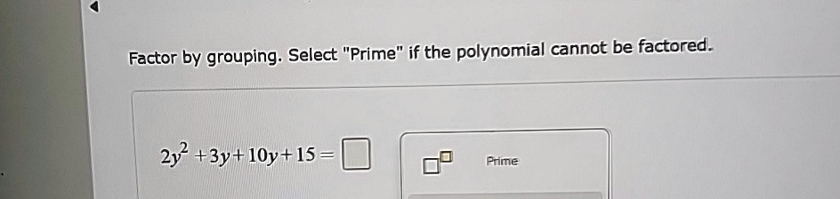 Factor by grouping. Select "Prime" if the polynomial cannot be factored. 2y^(2)+3y+10y+15 ...