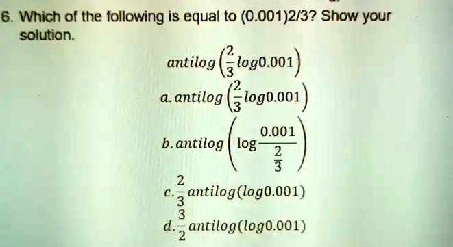 6. Which of the following is equal to (0.001) 2/3 ? Show your solution. antilog((2)/(3)log0.001 ...