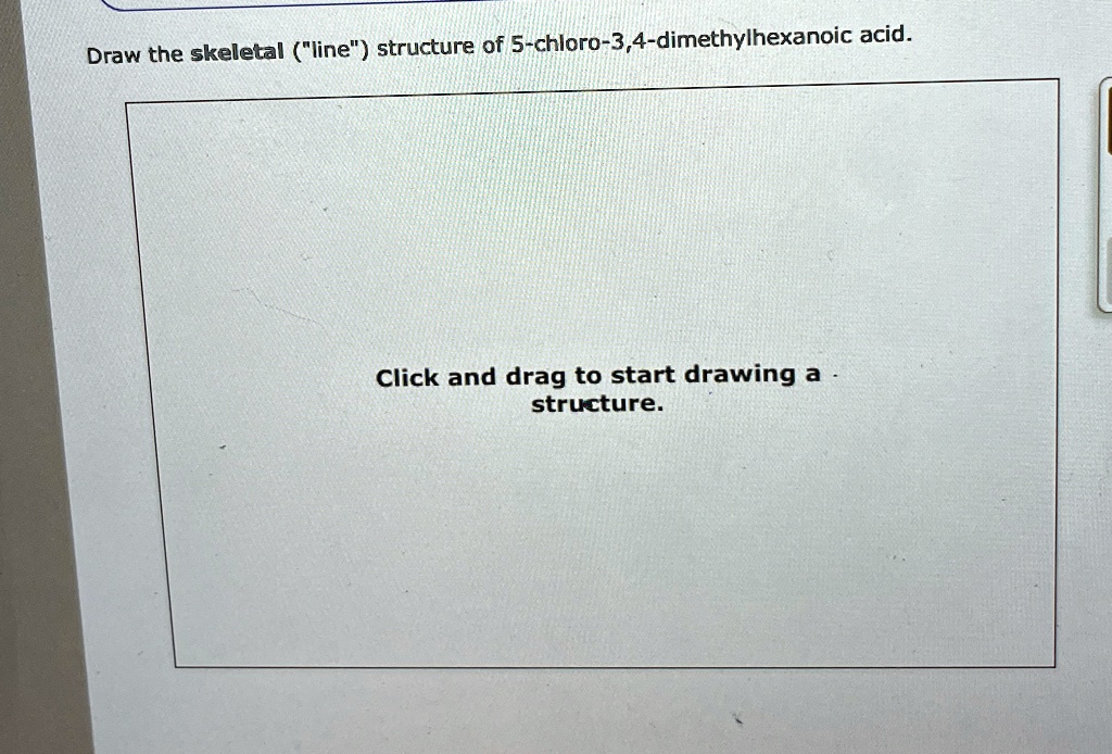 Draw the skeletal ("line") structure of 5-chloro-3,4-dimethylhexanoic ...