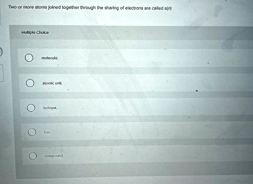 Two or more atoms joined together through the sharing of electrons are ...