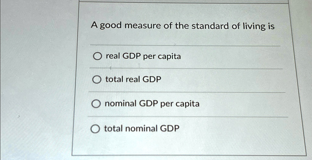 A good measure of the standard of living is real GDP per capita total ...