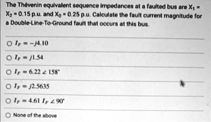 SOLVED: The Thevenin equivalent sequence impedances at the faulted bus ... SOLVED: The Thevenin equivalent sequence impedances at the faulted bus ...