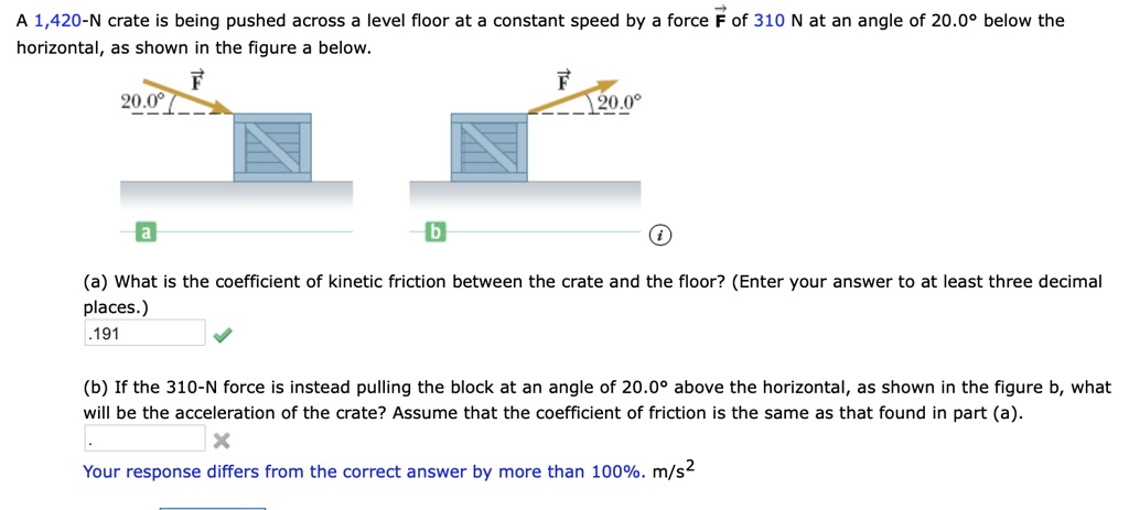 a 1420 n crate is being pushed across level floor at constant speed by force f of 310 n at an ...
