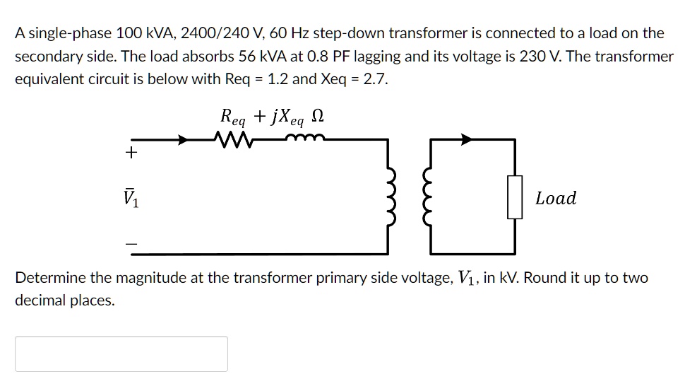 SOLVED: A single-phase 100 kVA, 2400/240 V, 60 Hz step-down transformer is connected to a load ...