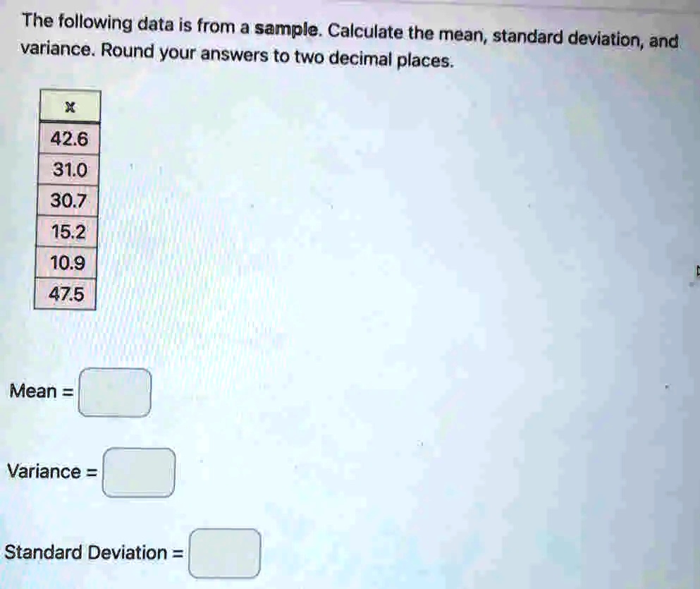 The following data is from a sample. Calculate the mean, standard deviation, and variance. Round ...