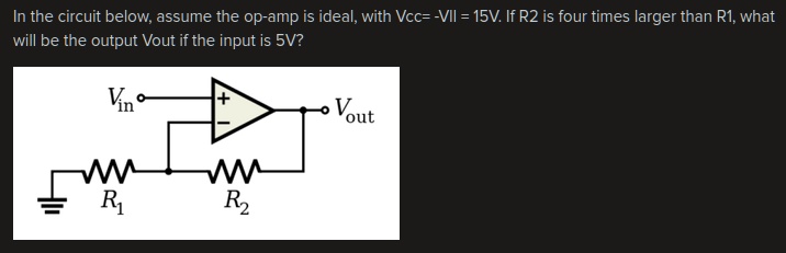 SOLVED: In the circuit below, assume the op-amp is ideal, with Vcc = -VII = 15V. If R2 is four ...