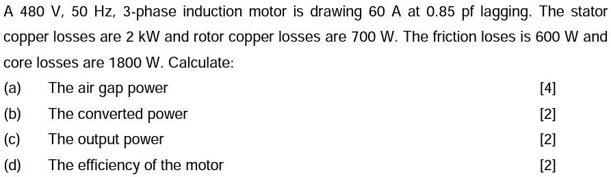 A 480 V, 50 Hz, 3-phase induction motor is drawing 60 A at 0.85 pf ...