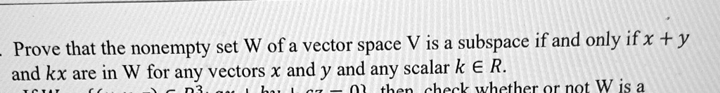 SOLVED: Prove that the nonempty set W of a vector space V is a subspace if and only if x + y and ...