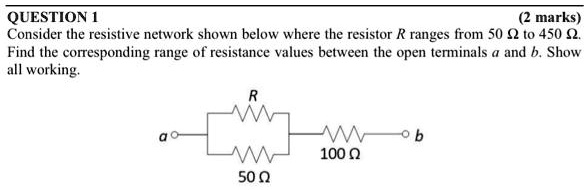 QUESTION 1 (2 marks) Consider the resistive network shown below where the resistor R ranges from ...