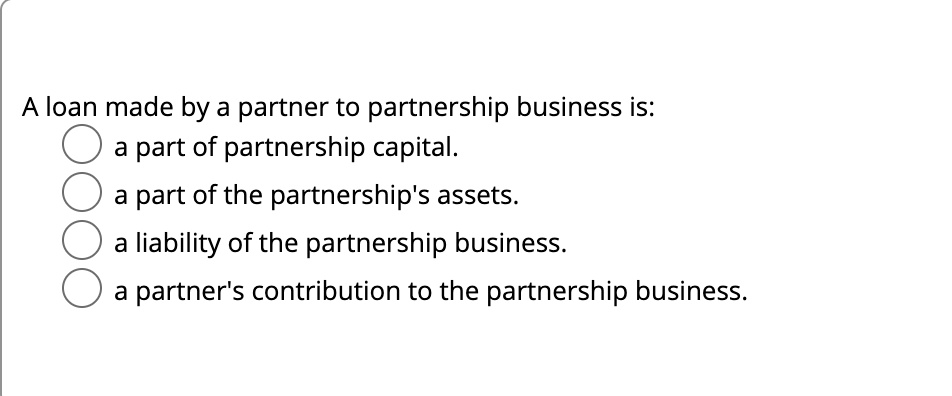SOLVED: A loan made by a partner to partnership business is: a part of ...