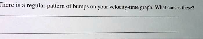 physics lab there is a regular pattern of bumps on your velocity time ...