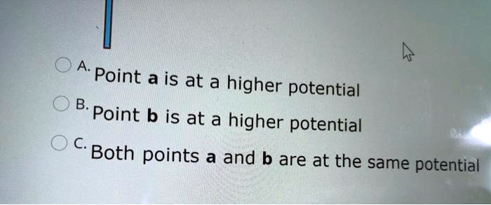 SOLVED: A Point a is at a higher potential Point b is at a higher ...
